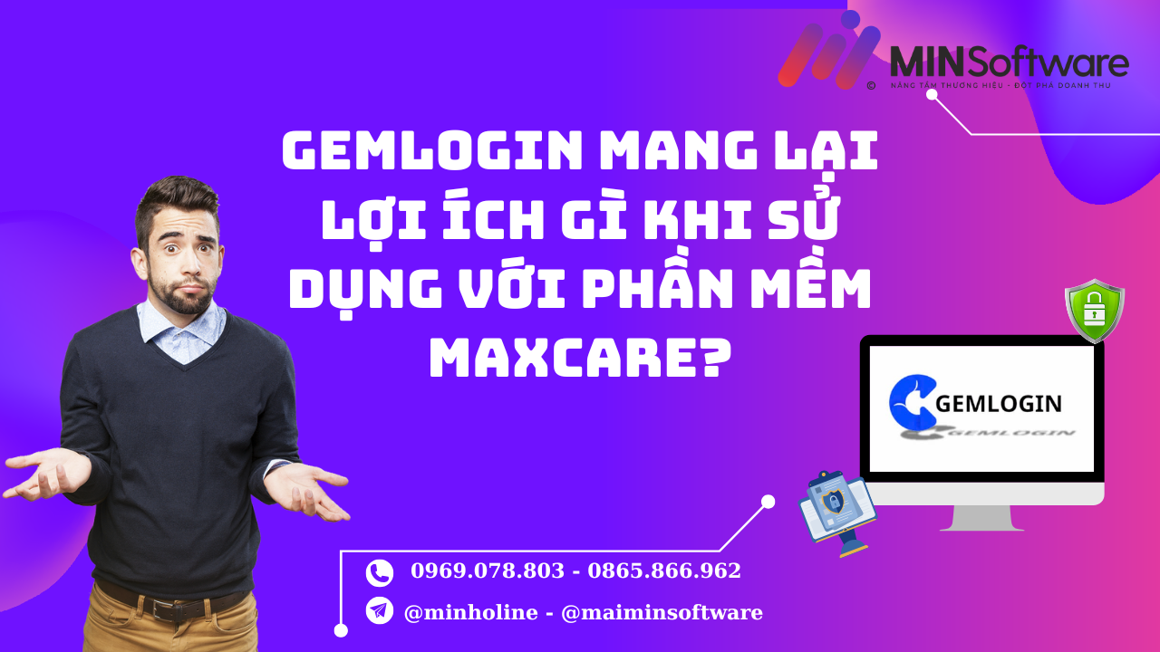 Gemlogin Mang Lại Lợi Ích Gì Khi Sử Dụng Với Phần Mềm Maxcare? - MIN SOFTWARE